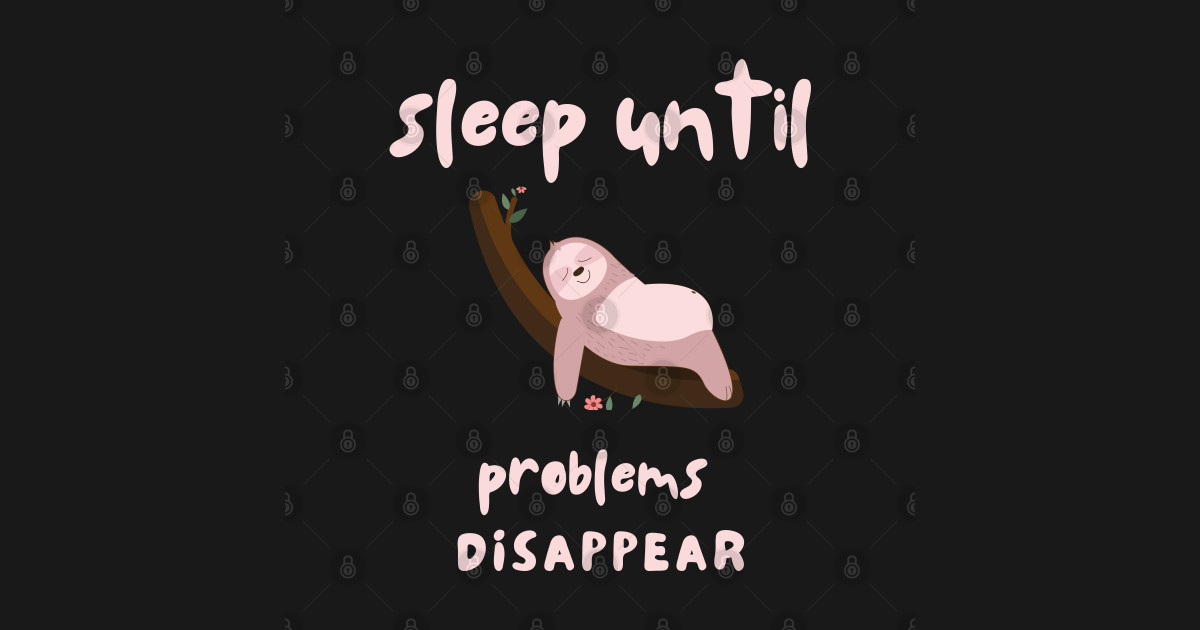 I Sleep And Make Problems Disappear - Sleep Until Problems Disappear ...