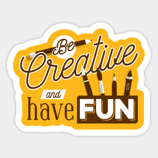 Be Creative And Have Fun - Be Creative - Sticker | TeePublic