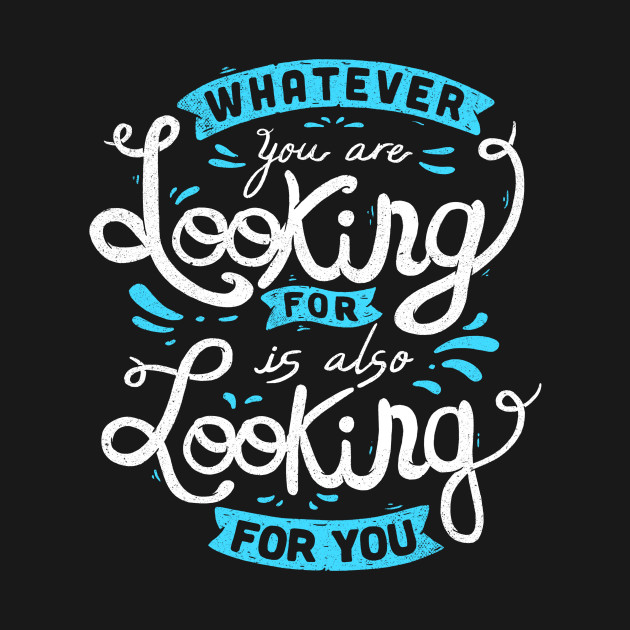 Whatever you are looking for is also looking for you - Whatever - T ...