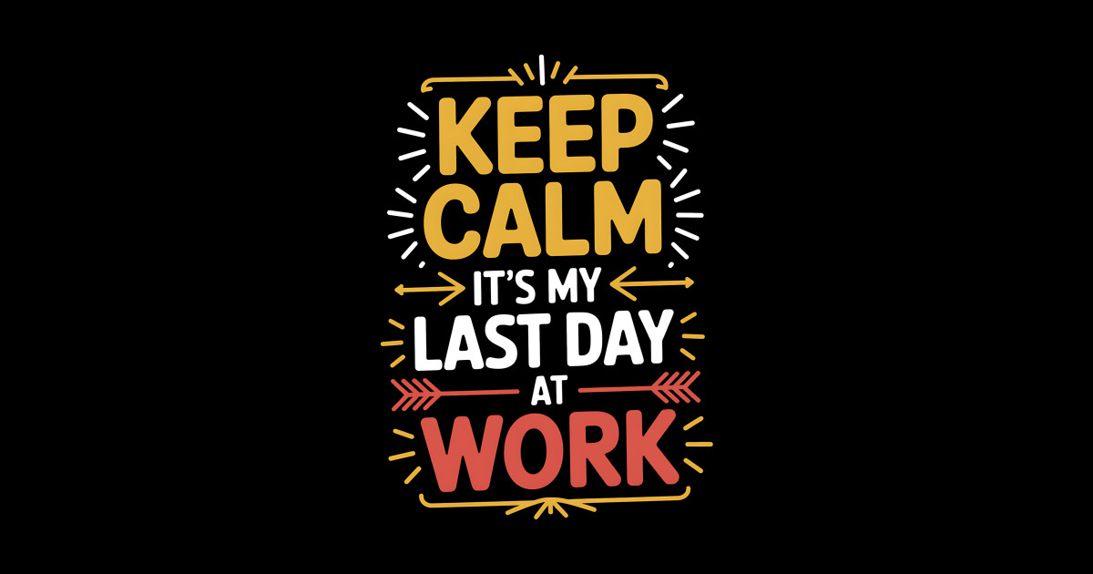 Keep Calm It's My Last Day At Work - Keep Calm Its My Last Day At Work ...