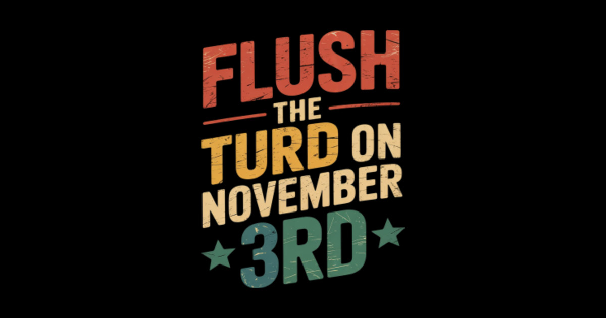 Biden 2025 Flush The Turd On November Third Anti Trump - Biden 2025 ...