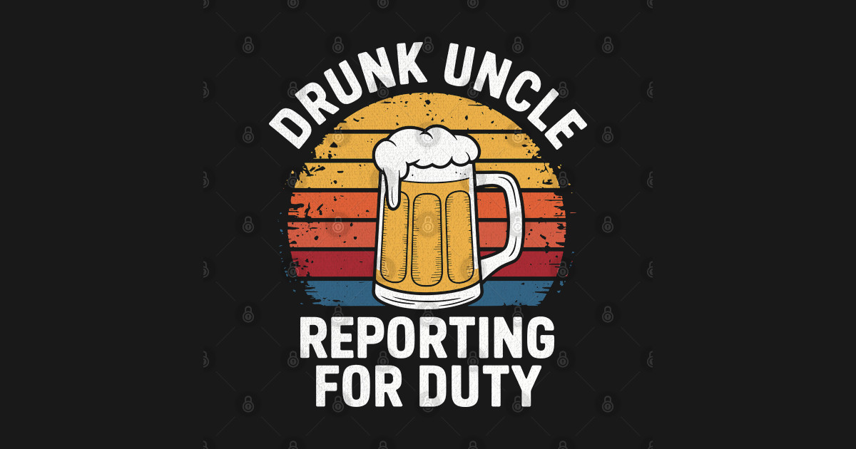 Drunk Uncle Reporting For Duty - Drunk Uncle Funny Saying Vintage - Drunk Uncle Reporting For ...