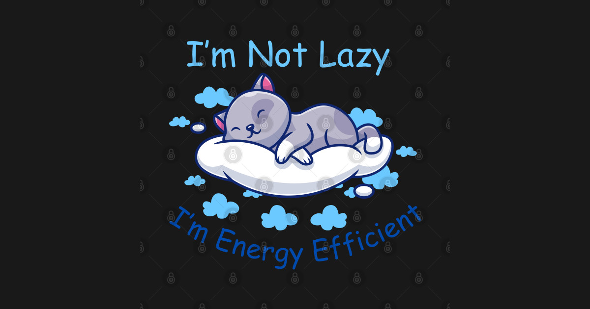 I'm Not Lazy I'm Energy Efficient - Im Not Lazy Im Energy Efficient - T ...