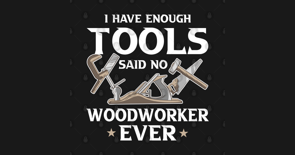 i Have Enough Tools Said no Woodworker Ever Woodworker Gift - I Have ...