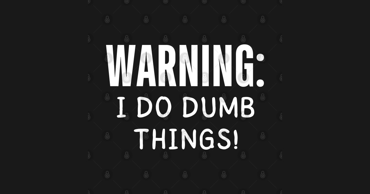 warning i do dumb things - Warning I Do Dumb Things - T-Shirt | TeePublic