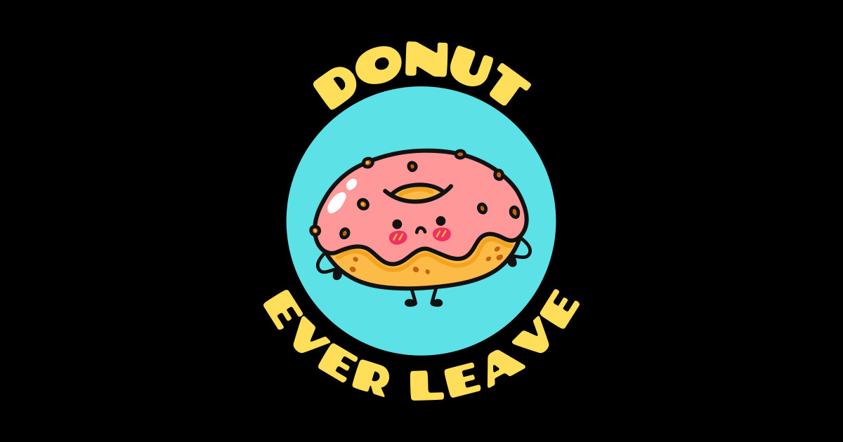 Donut Ever Leave | Cute Donut Pun - Donut - Sticker | TeePublic