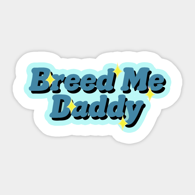Breed Me Daddy - Breed Me - Sticker | TeePublic