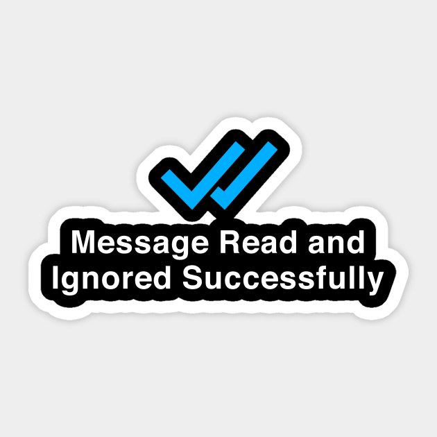 Message Read and Ignored Successfully Funny - Humor - Sticker | TeePublic