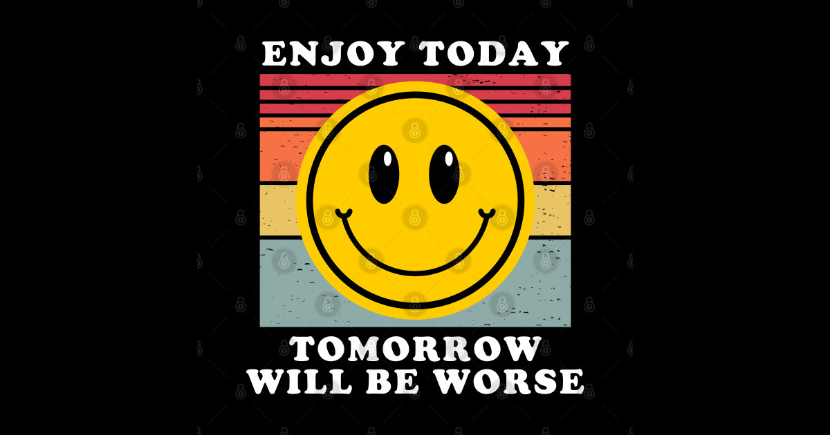 Enjoy Today Tomorrow Will Be Worse - Enjoy - Sticker | TeePublic