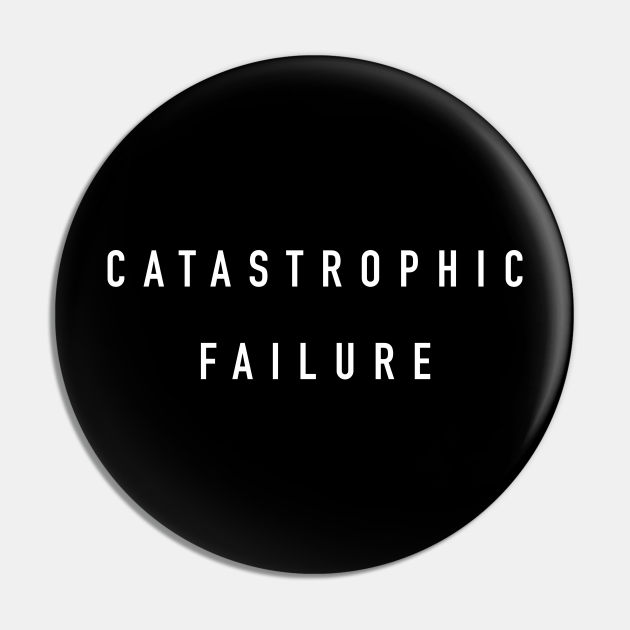 Catastrophic Failure - Self Deprecating - Pin | TeePublic