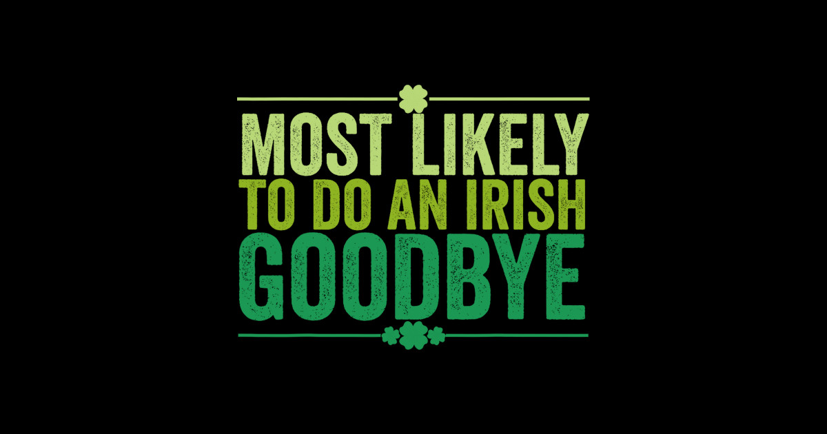 Most Likely To Do An Irish Goodbye - Irish Goodbye - Phone Case | TeePublic