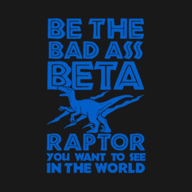 BE THE BETA RAPTOR YOU WANT TO SEE IN THE WORLD - Be The Beta Raptor ...