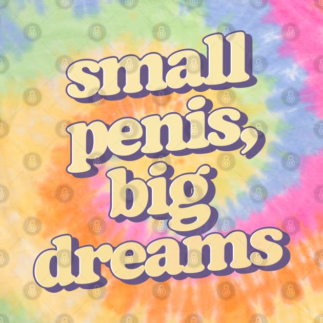 Small Penis Big Dreams Humorous Typography Design Small Penis T Shirt Teepublic