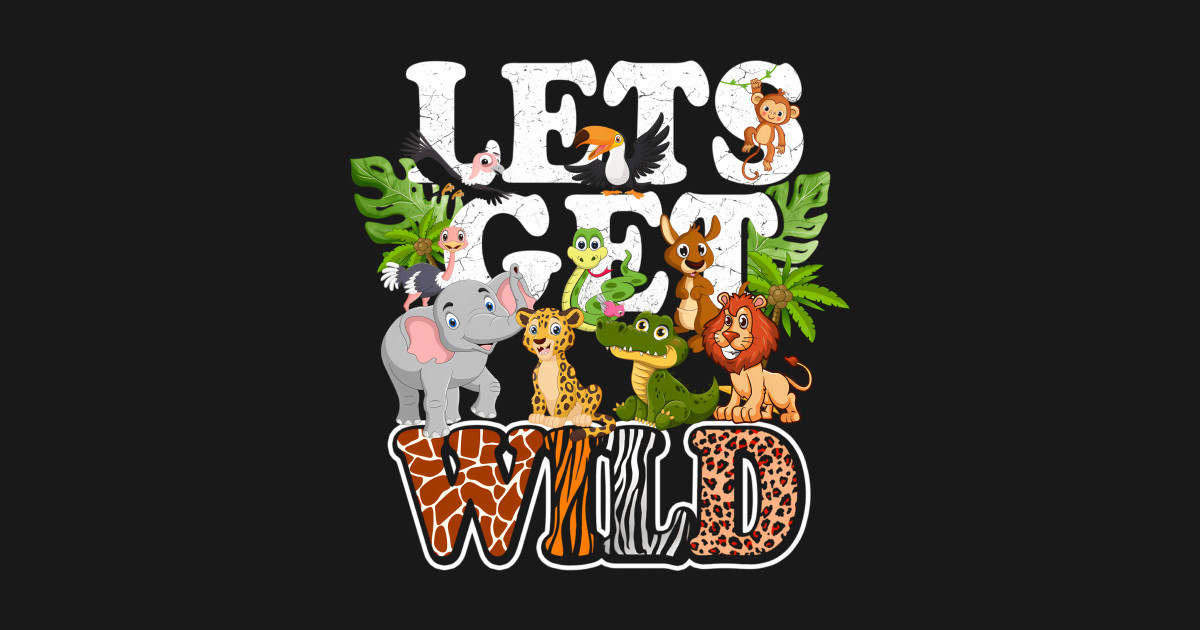 Let'S Get Wild Zoo Animal Festival Awesome - Lets Get Wild - T-Shirt ...