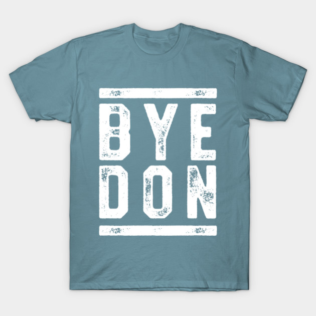 Bye Don Bye Bye Donald Trump - Donald Trump - T-Shirt
