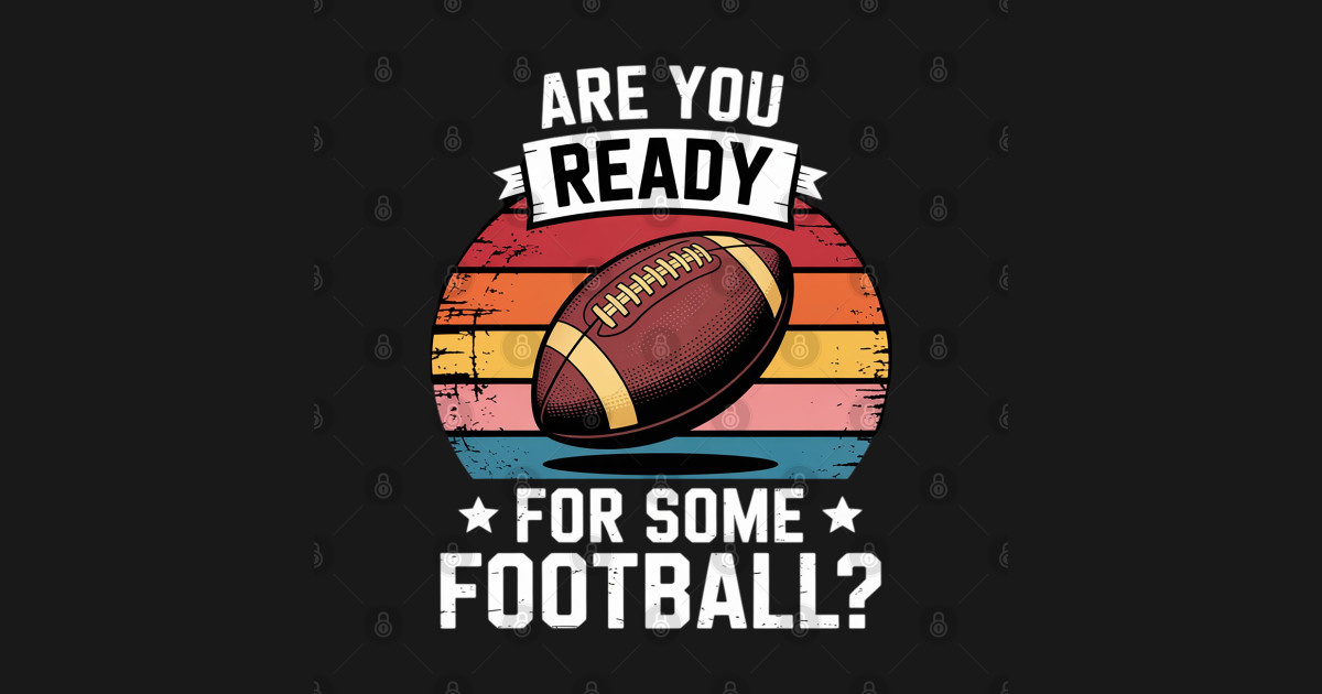 Are You Ready For Some Football - Are You Ready For Some Football - T ...