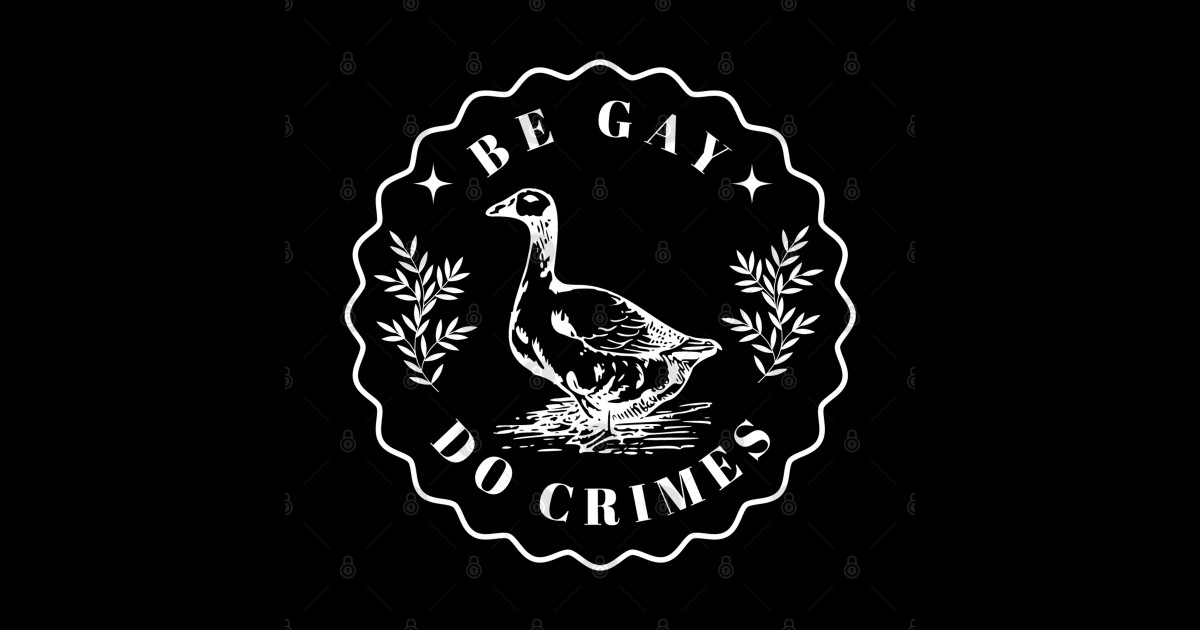 Be Gay Do Crime - Goose - Be Gay Do Crime - Sticker | TeePublic