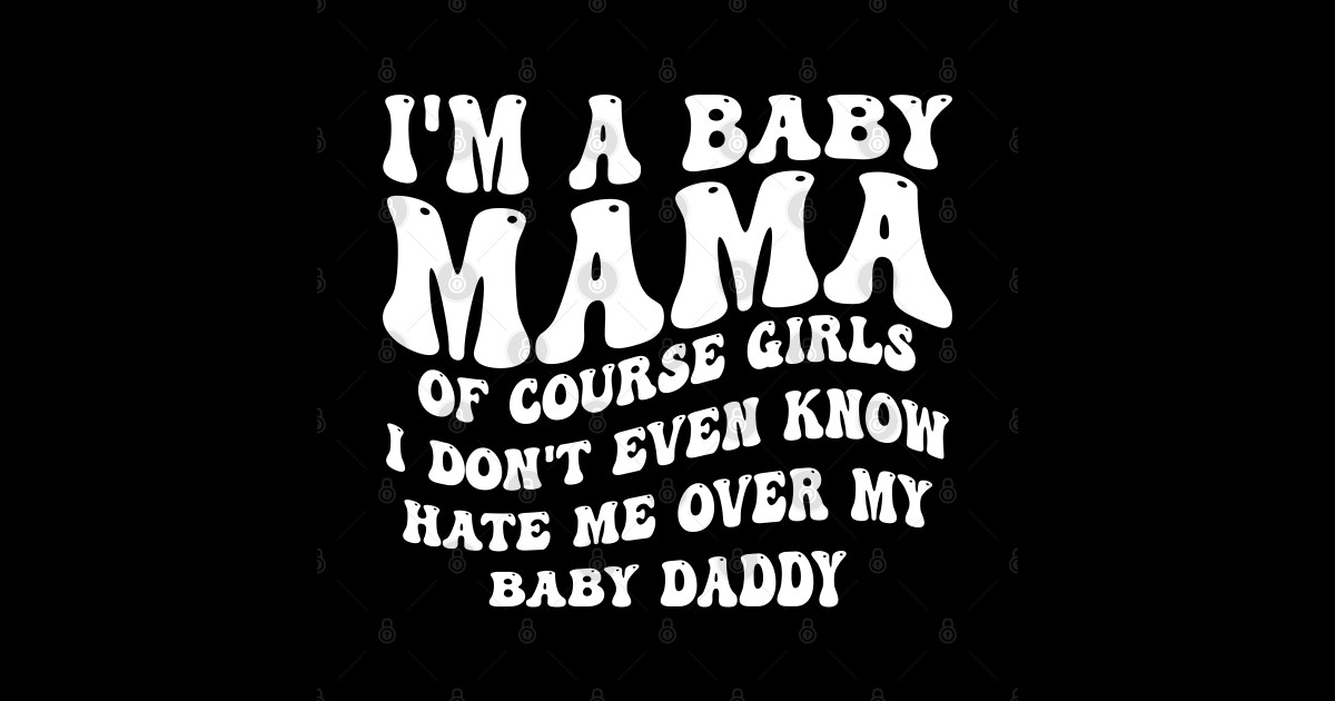 i'm a baby mama of course girls i don't even know hate me over my baby ...
