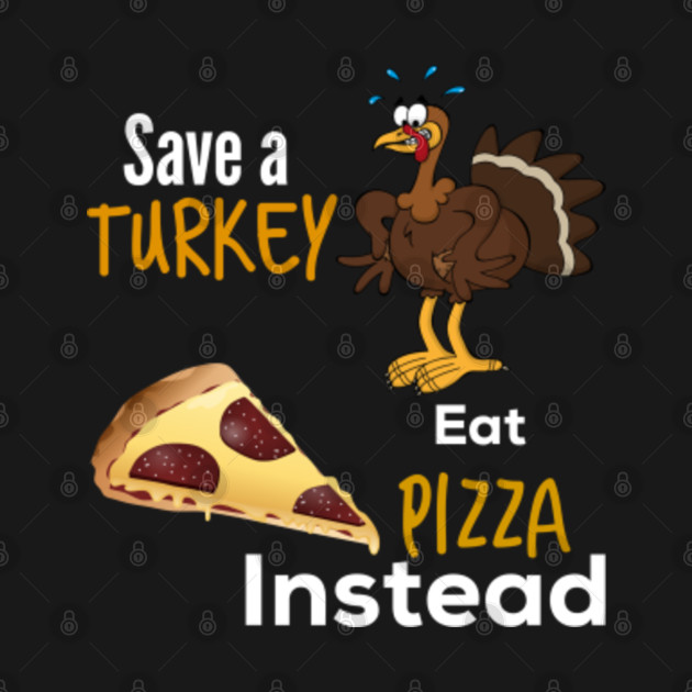 Save A Turkey Eat Pizza Instead - Save A Turkey Eat Pizza - T-Shirt ...