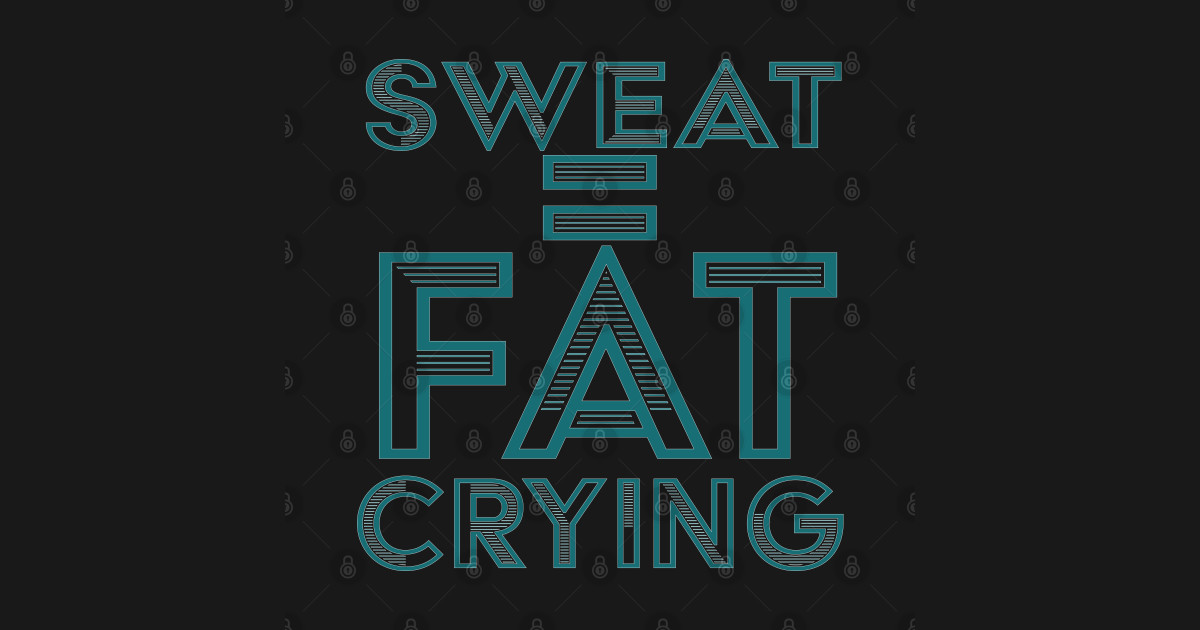 SWEAT = FAT CRYING - Sweat Fat Crying - T-Shirt | TeePublic