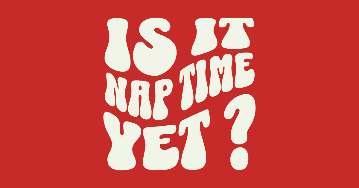 IS IT NAP TIME YET? - Sleep - T-Shirt | TeePublic