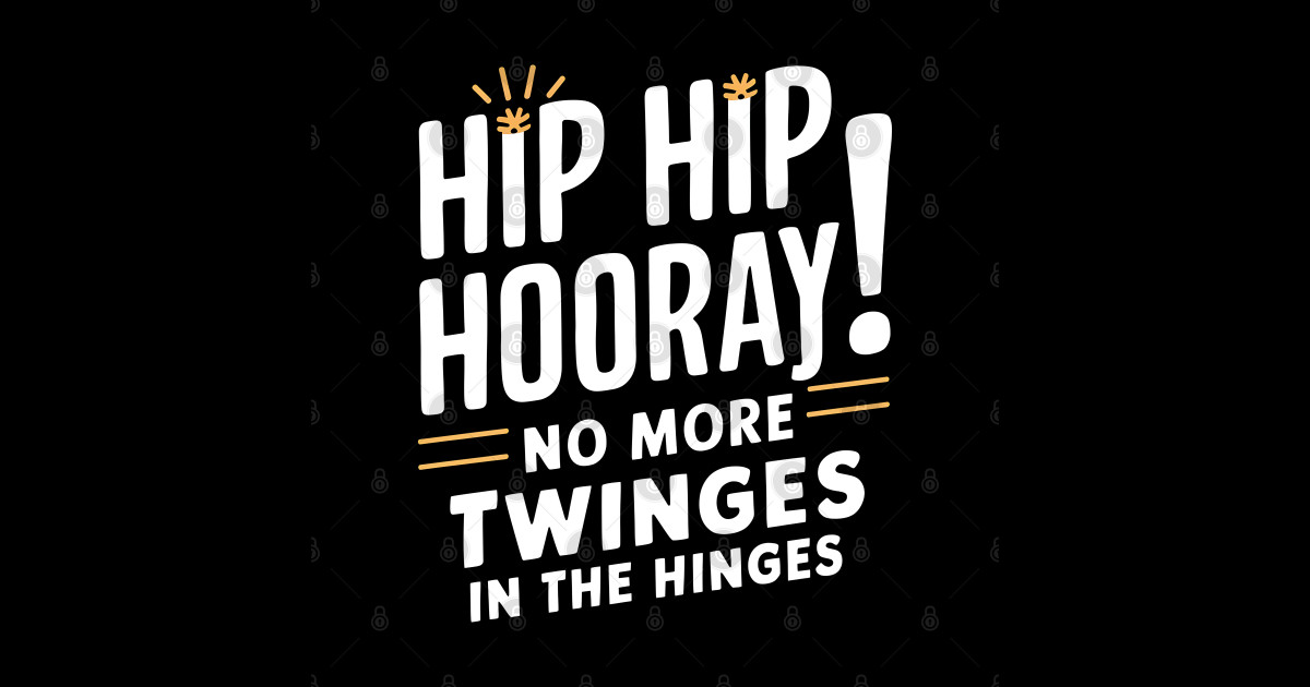 Hip Hop Hooray! No More Twinges in the Hinges - Hip Replacement ...