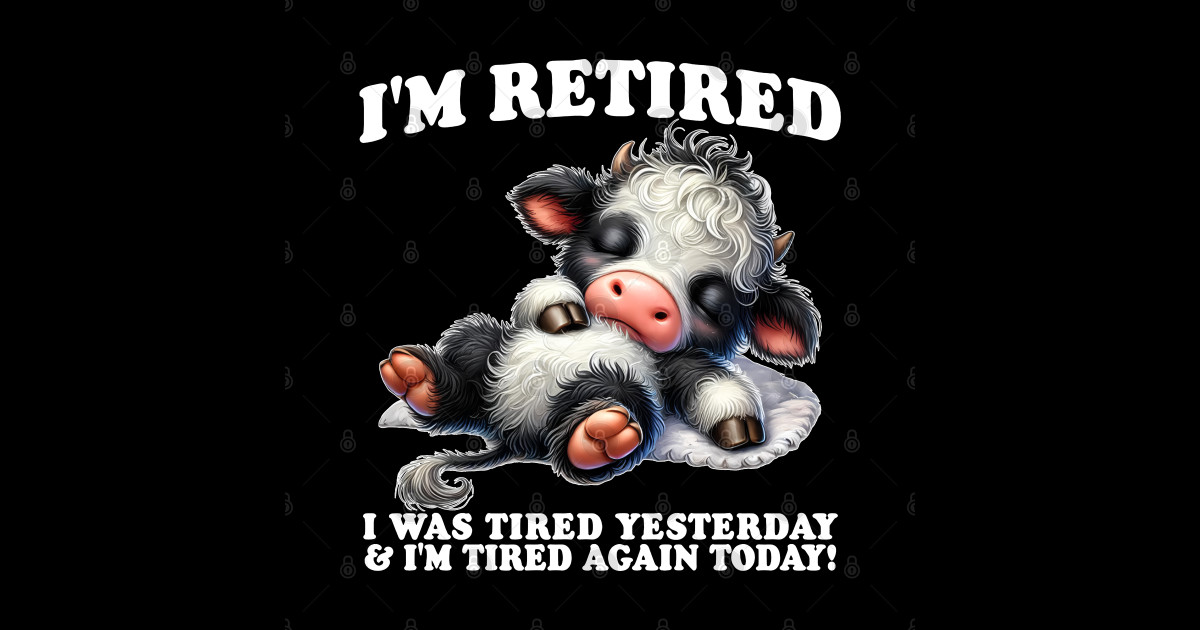 I'm Retired I Was Tired Yesterday I'm Tired Again Cow Funny - Im ...