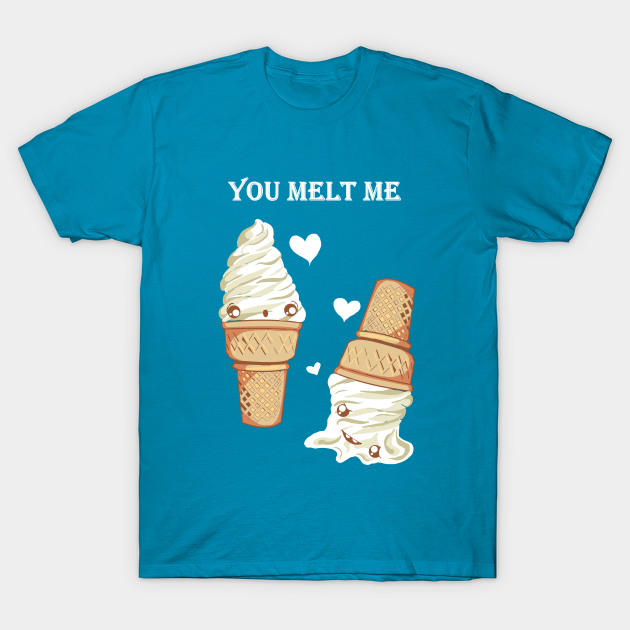 You melt me - Melt - T-Shirt | TeePublic