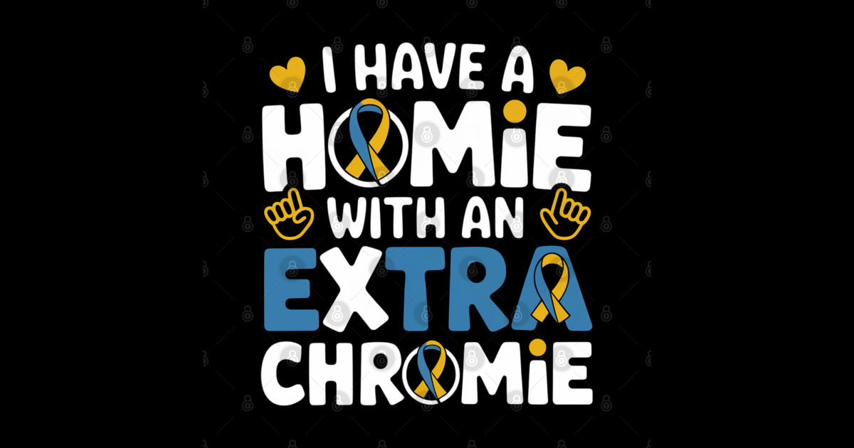 I Have A Homie With An Extra Chromie Down Syndrome Awareness - Syndrome ...