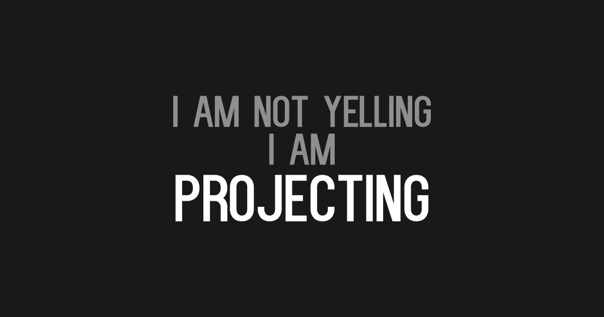 I am Not Yelling I am Projecting - Yelling Projecting Funny Meme Drama ...