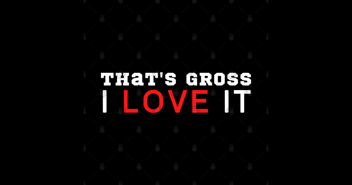 That's Gross I Love It - Thats Gross I Love It - Sticker | TeePublic