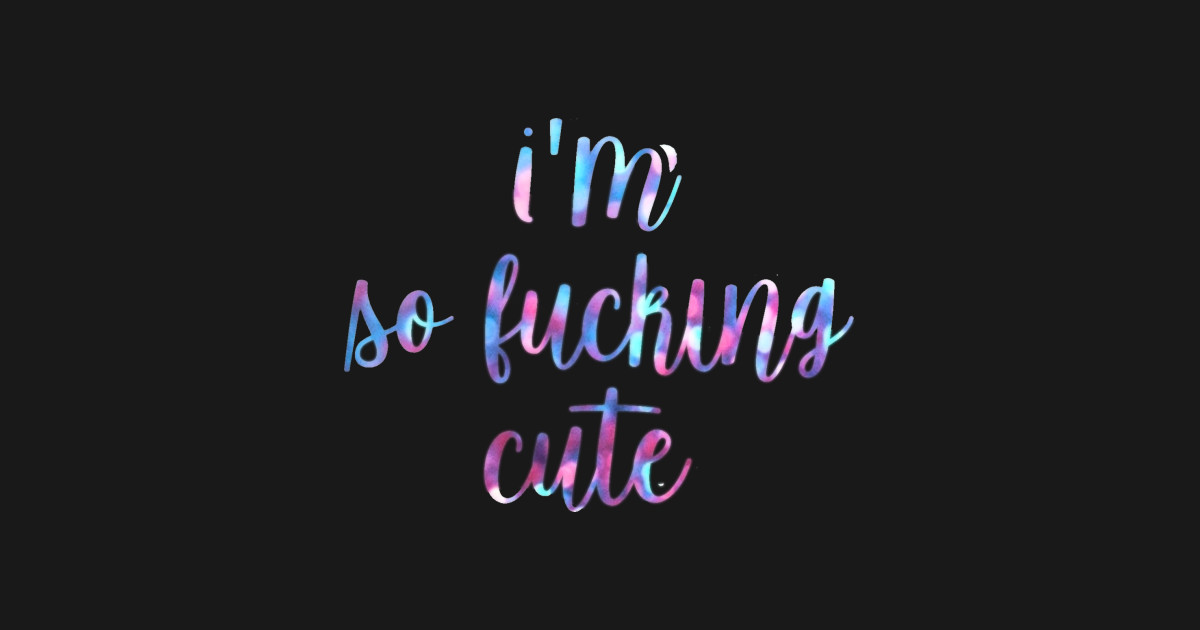 Im So Fucking Cute Cute T Shirt Teepublic
