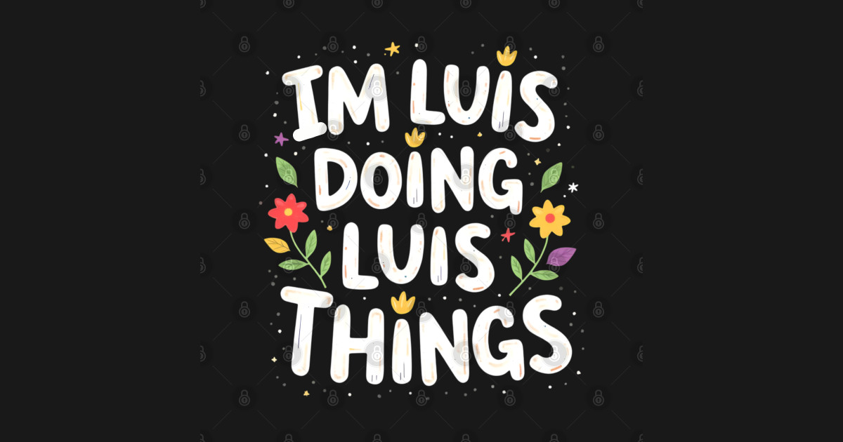 IM LUIS DOING LUIS THINGS – Funny Personalized Name design - Luis - T ...