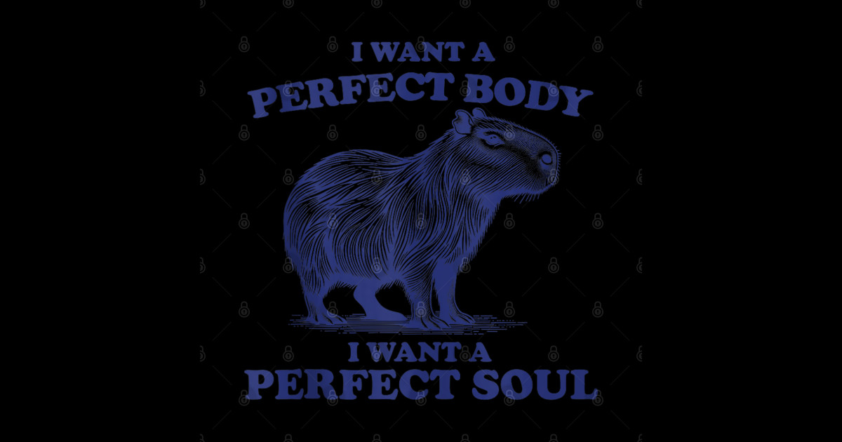 Capybara i want a perfect body i want a perfect soul - I Want A Perfect ...
