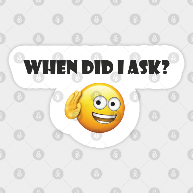 When did I ask? - When - Sticker | TeePublic