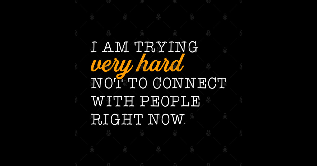 I'm trying very hard not to connect to people right now. - Introvert ...