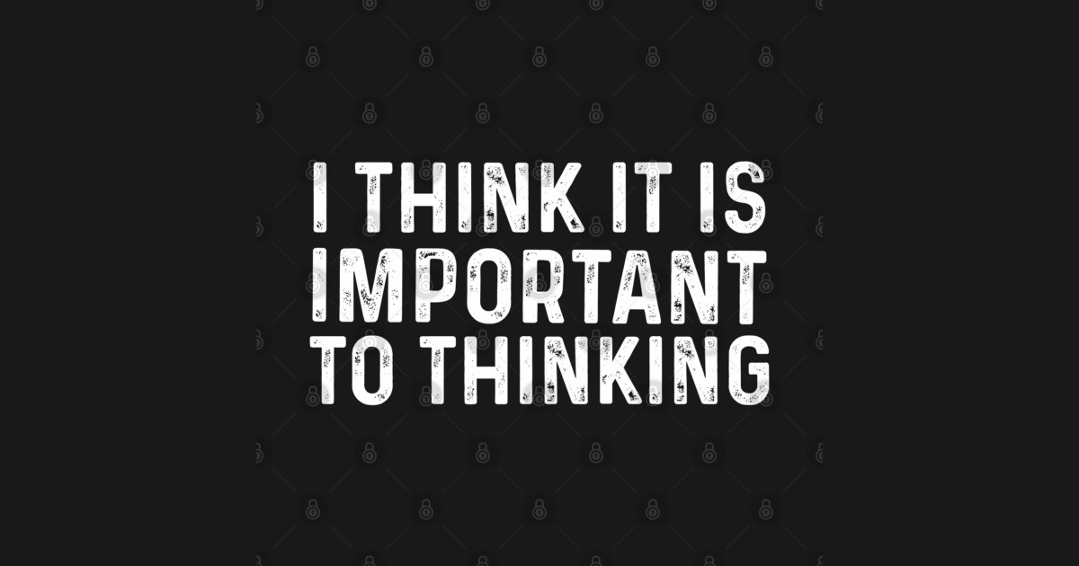 Quote Saying I Think It Is Important To Thinking - Funny Quote - T ...