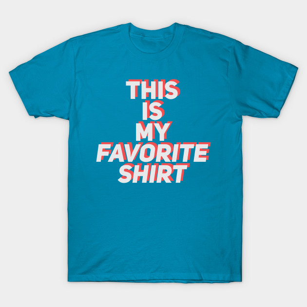 this is my favorite shirt - This Is My Favorite - T-Shirt | TeePublic