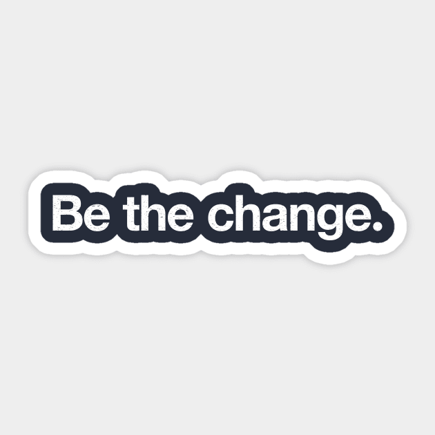 Be the change. - Be The Change - Sticker | TeePublic