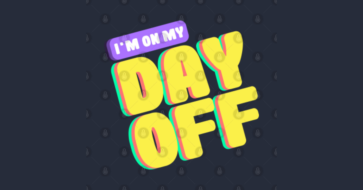 I'm On My Day Off - Day Off - T-Shirt | TeePublic