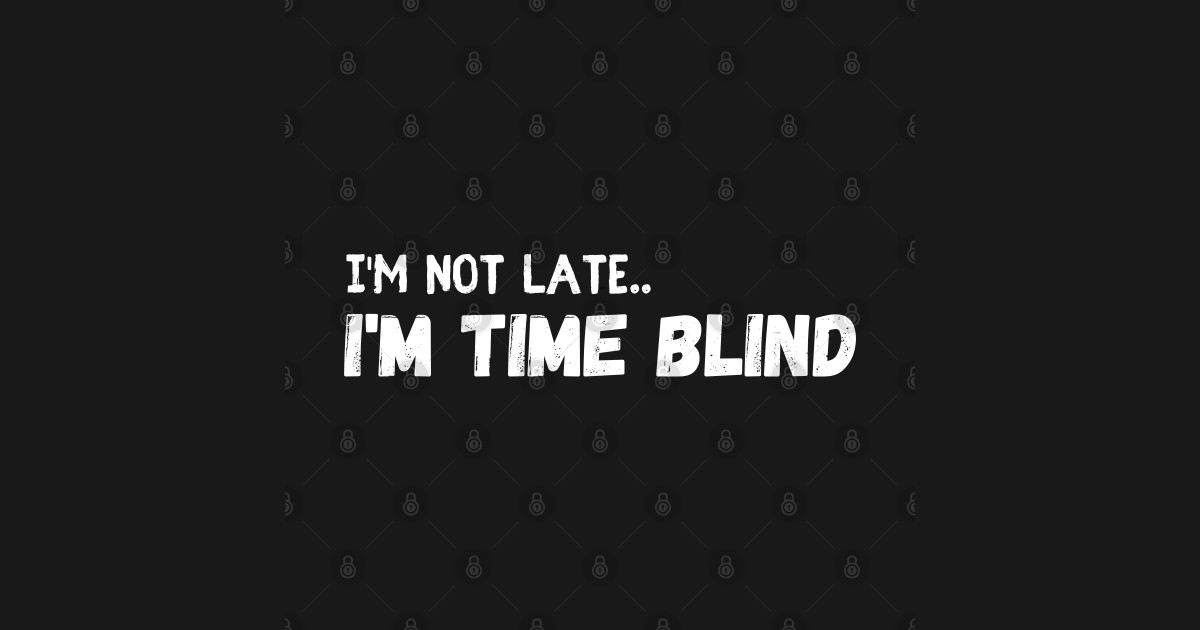 I'm Not Late I'm Time Blind Funny Sarcastic Humor - Im Not Late - T ...