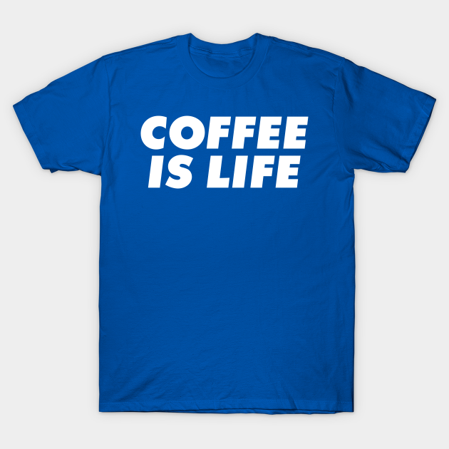 Coffee is life - Coffee - T-Shirt | TeePublic