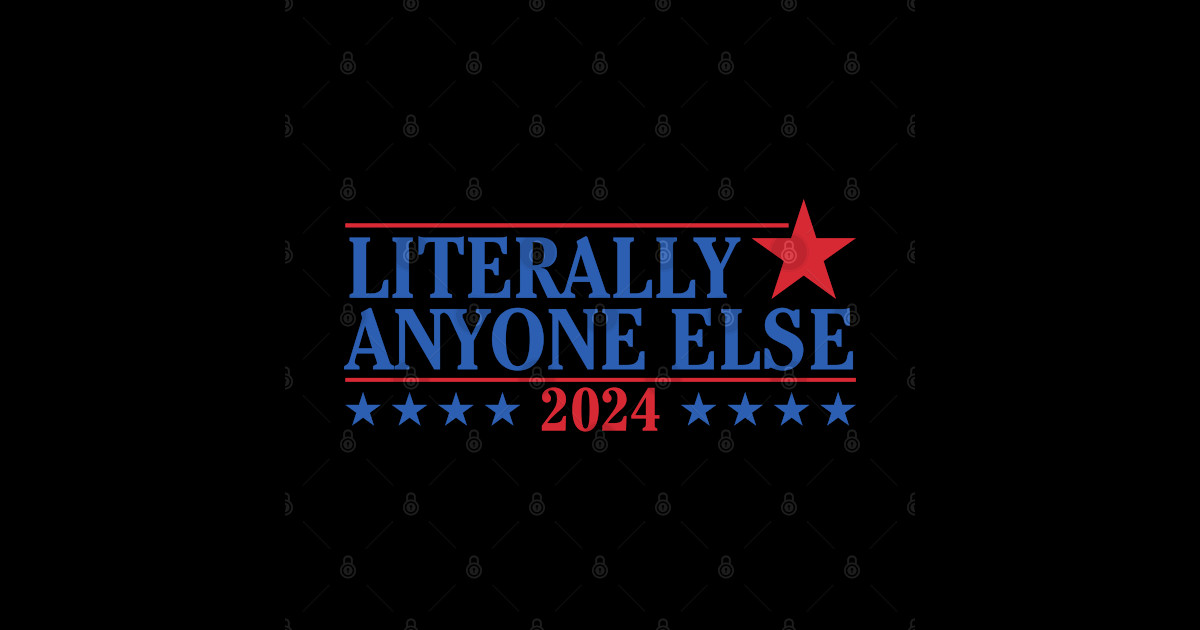 Literally Anyone Else 2024 Funny 2024 Election - Literally Anyone Else ...