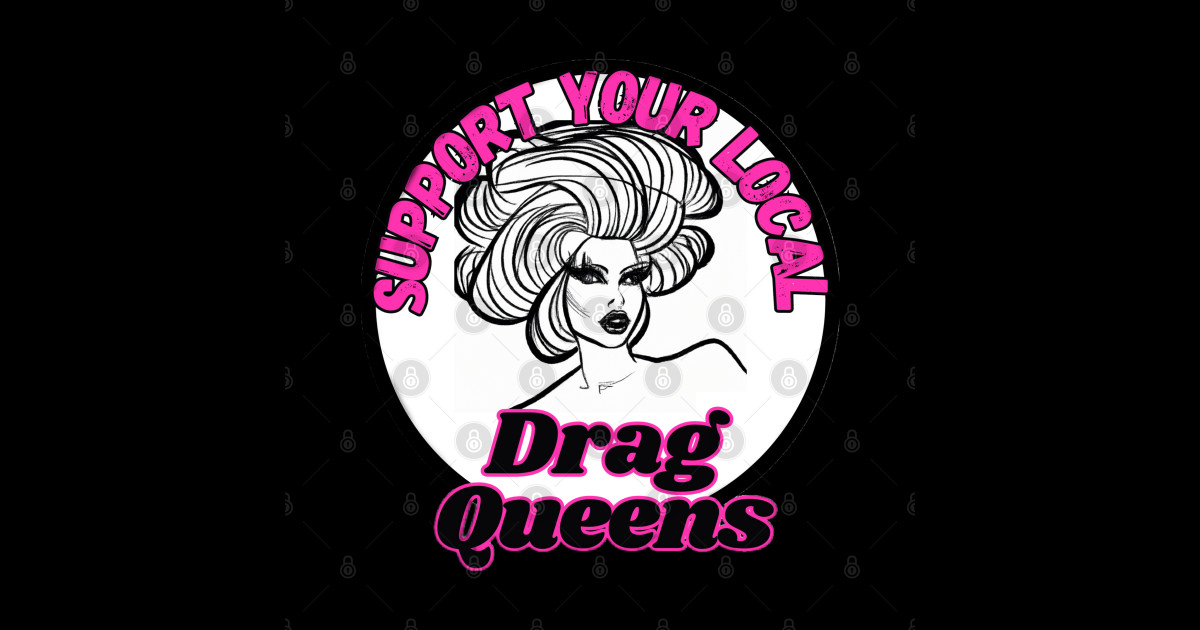 Support Your Local Drag Queens - Drag Queen - Sticker | TeePublic
