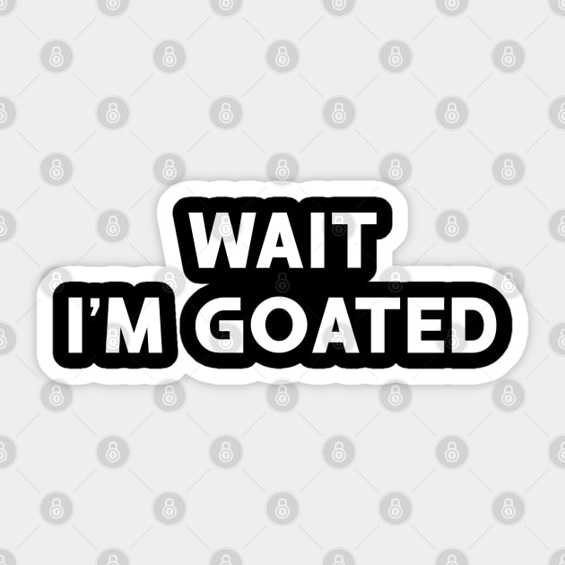 Wait I'm Goated - Wait Im Goated - Sticker | TeePublic