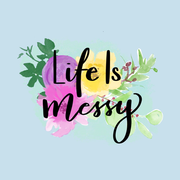 Life Is Messy - Life Is Messy - T-Shirt | TeePublic
