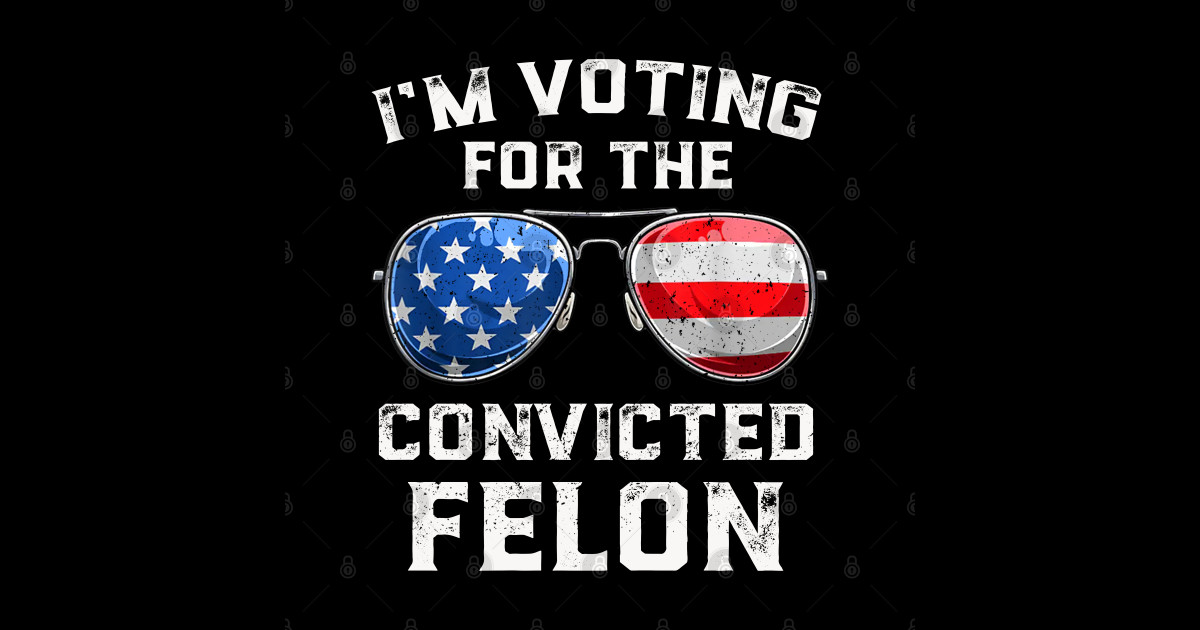 I'm Voting For The Convicted Felon Funny Trump 2024 - Im Voting For The ...