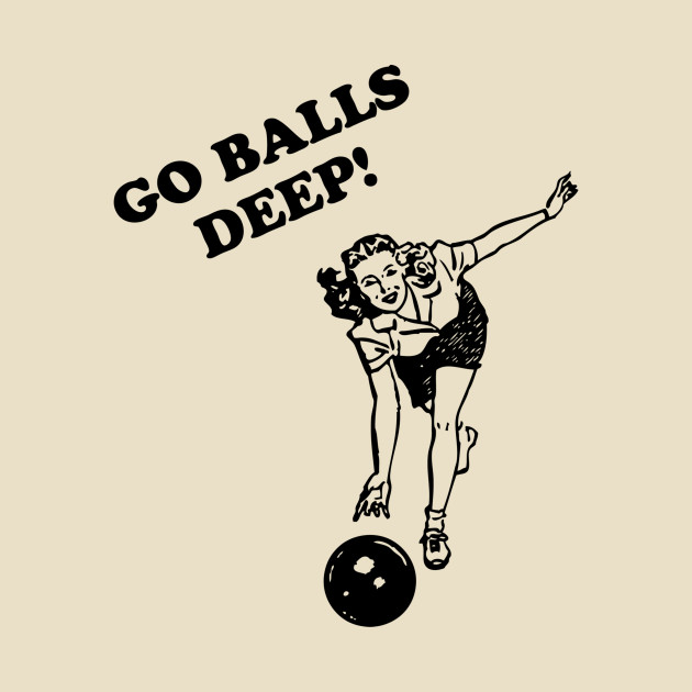 Go Balls Deep - Bowling - T-Shirt | TeePublic
