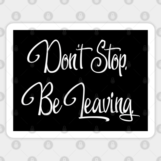 Don't Stop. Be Leaving. - Dont Stop Be Leaving - Sticker | TeePublic
