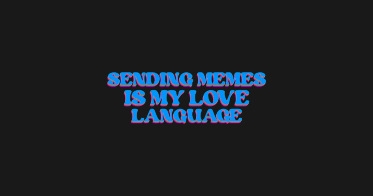 Sending memes is my love language - Memes - T-Shirt | TeePublic